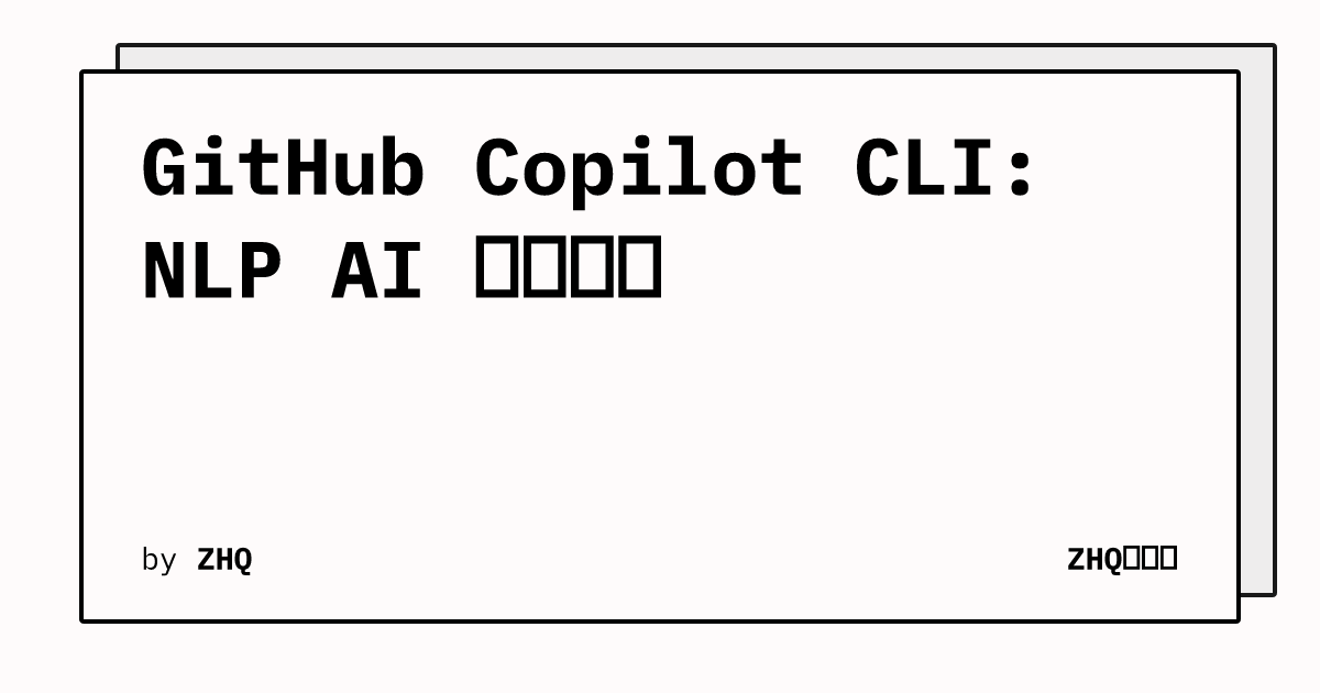 GitHub Copilot CLI: NLP AI 终端助手 | ZHQ的博客